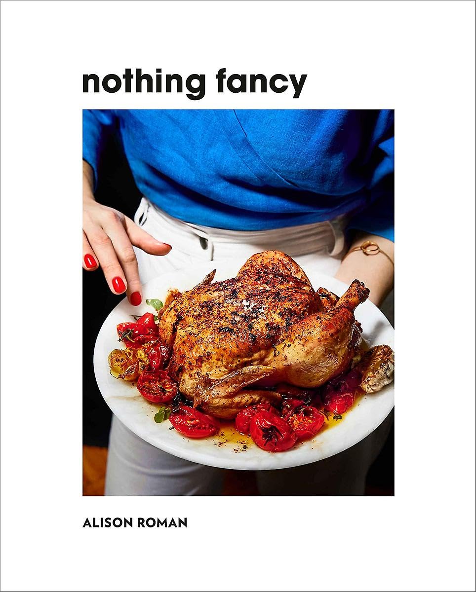 Nothing Fancy: Unfussy Food for Having People Over : Roman, Alison ...