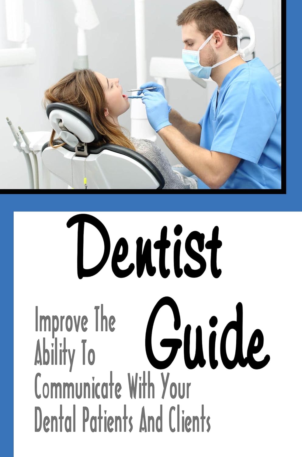 Dentist Guide: Improve The Ability To Communicate With Your Dental ...