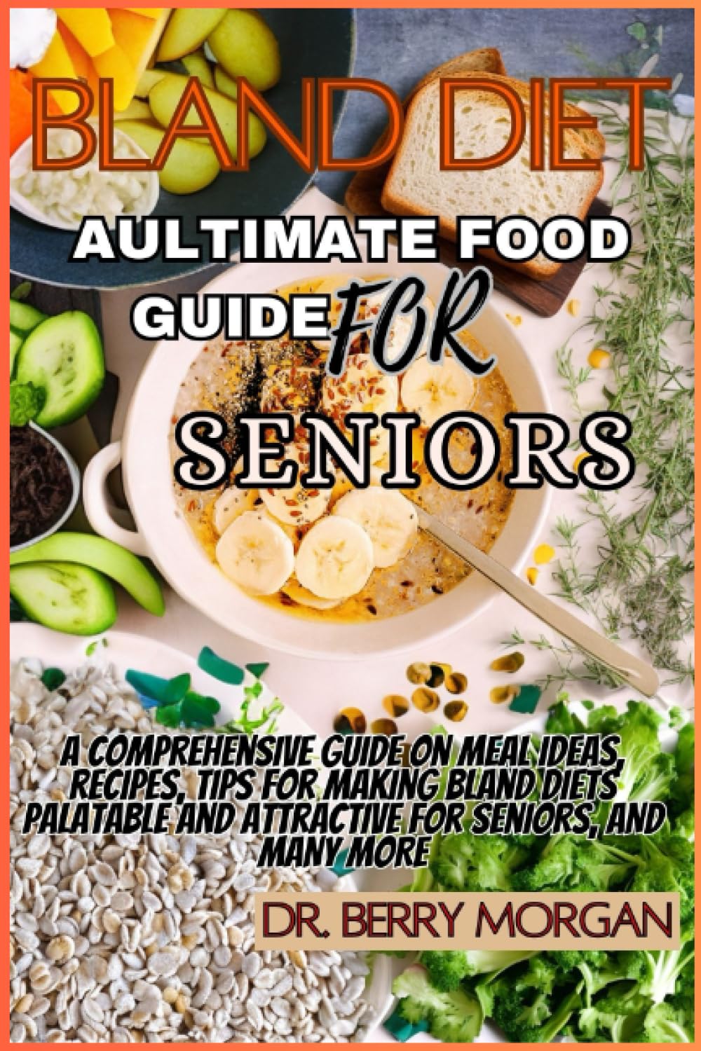 Bland diet aultimate food guide for seniors: A comprehensive guide on meal ideas, recipes ...