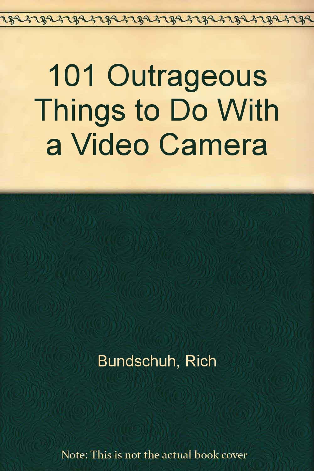 101 Outrageous Things to Do With a Video Camera: Rick Bundschuh ...