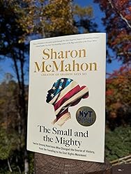 The Small and the Mighty: Twelve Unsung Americans Who Changed the Course of History, from the ...