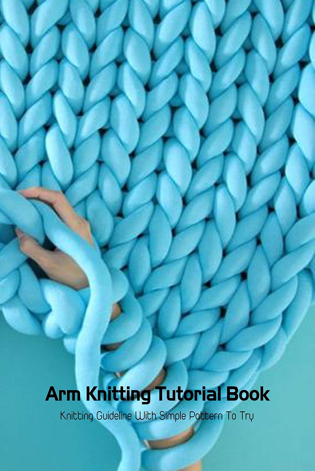Amazon.com: Arm Knitting Tutorial Book: Knitting Guideline With Simple ...