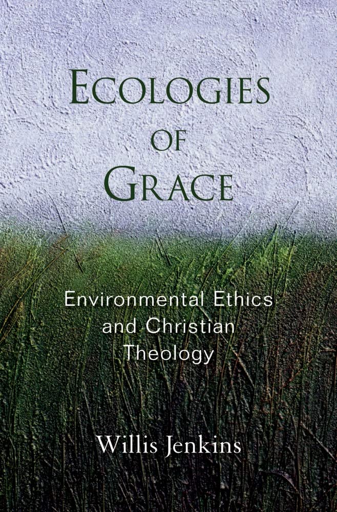 Ecologies of Grace: Environmental Ethics and Christian Theology ...