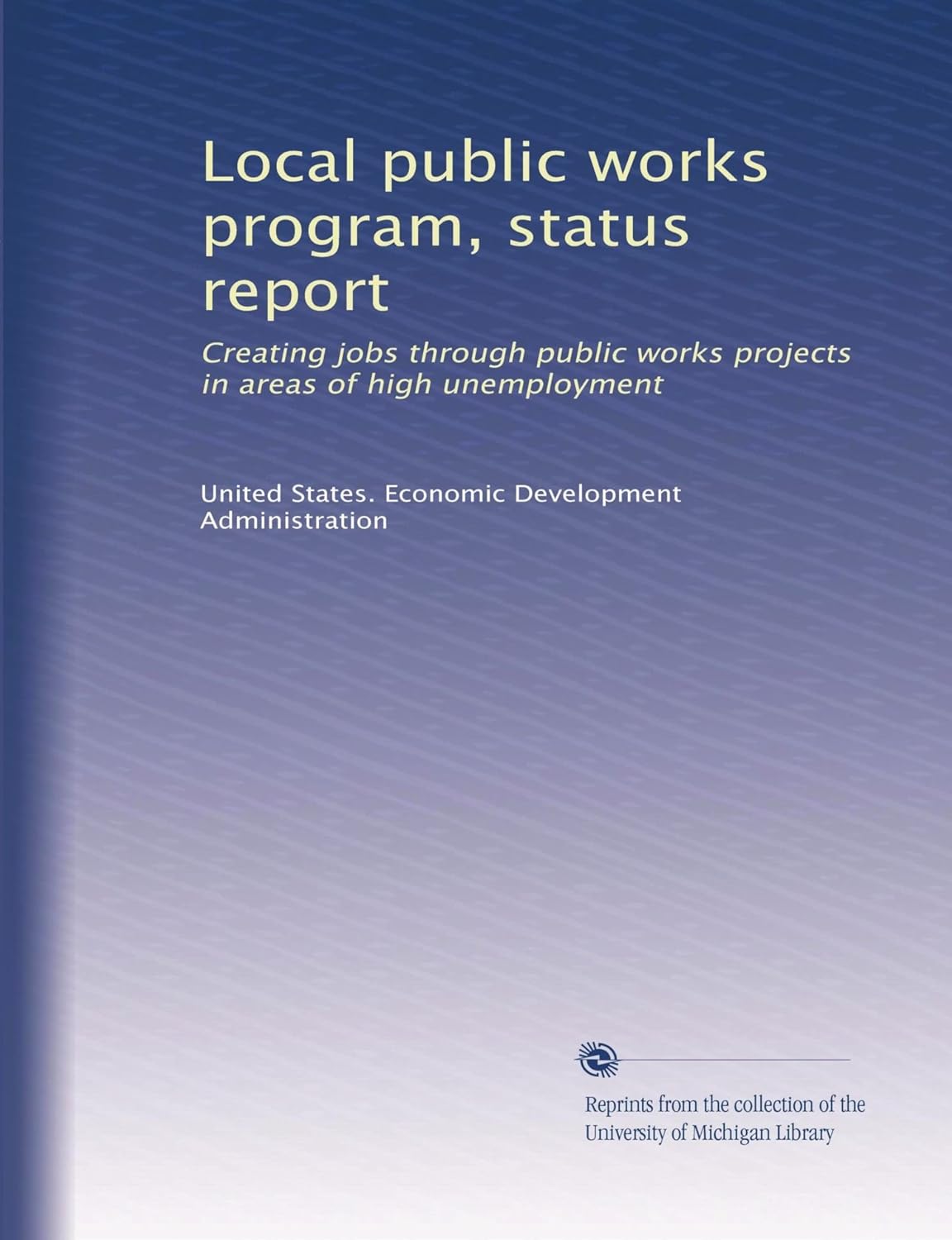 Local public works program, status report: Creating jobs through public ...