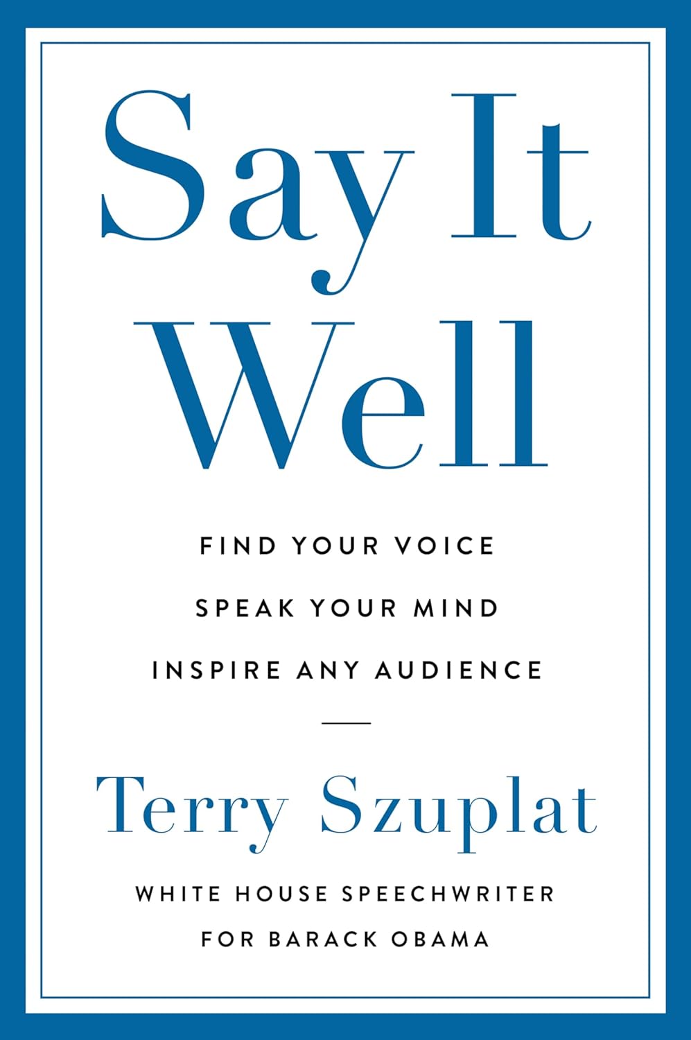 Say It Well: Find Your Voice, Speak Your Mind, Inspire Any Audience ...