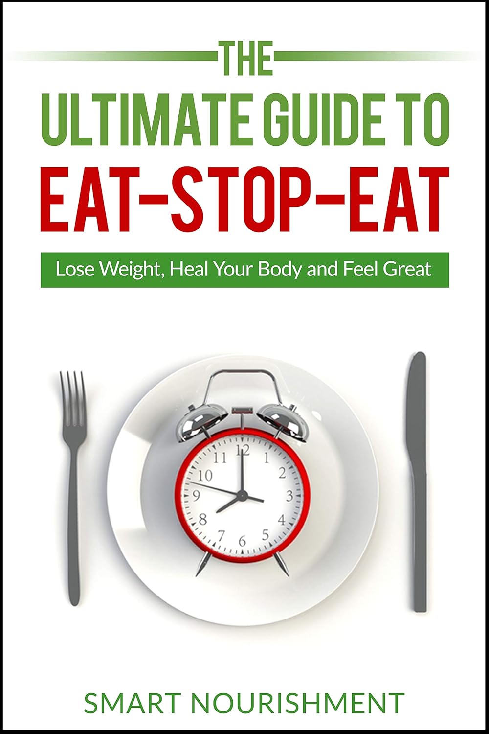 The Ultimate Guide To Eat-Stop-Eat: Lose Weight, Heal Your Body and ...