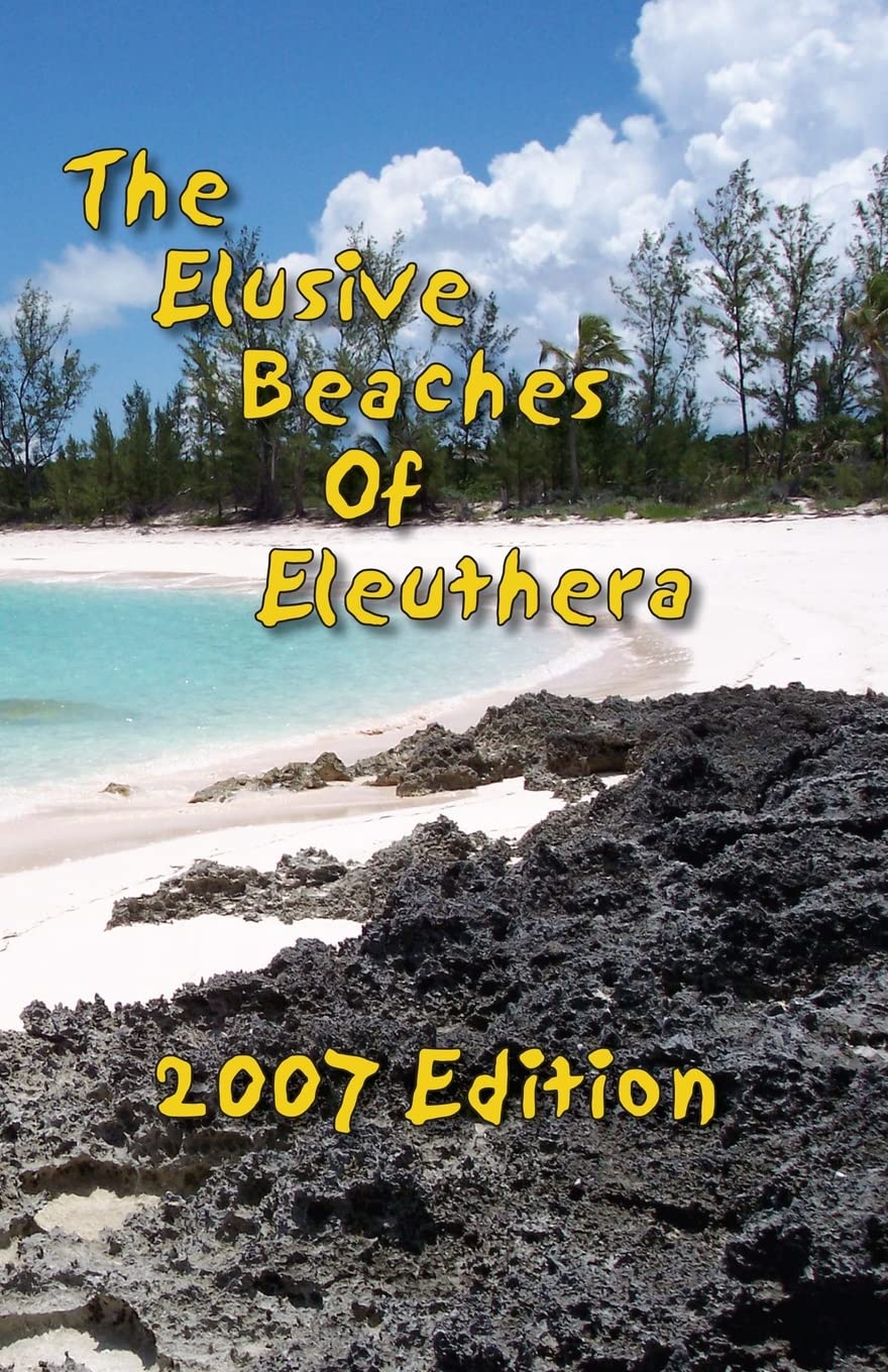 The Elusive Beaches Of Eleuthera 2007 Edition: Your Guide to the Hidden ...