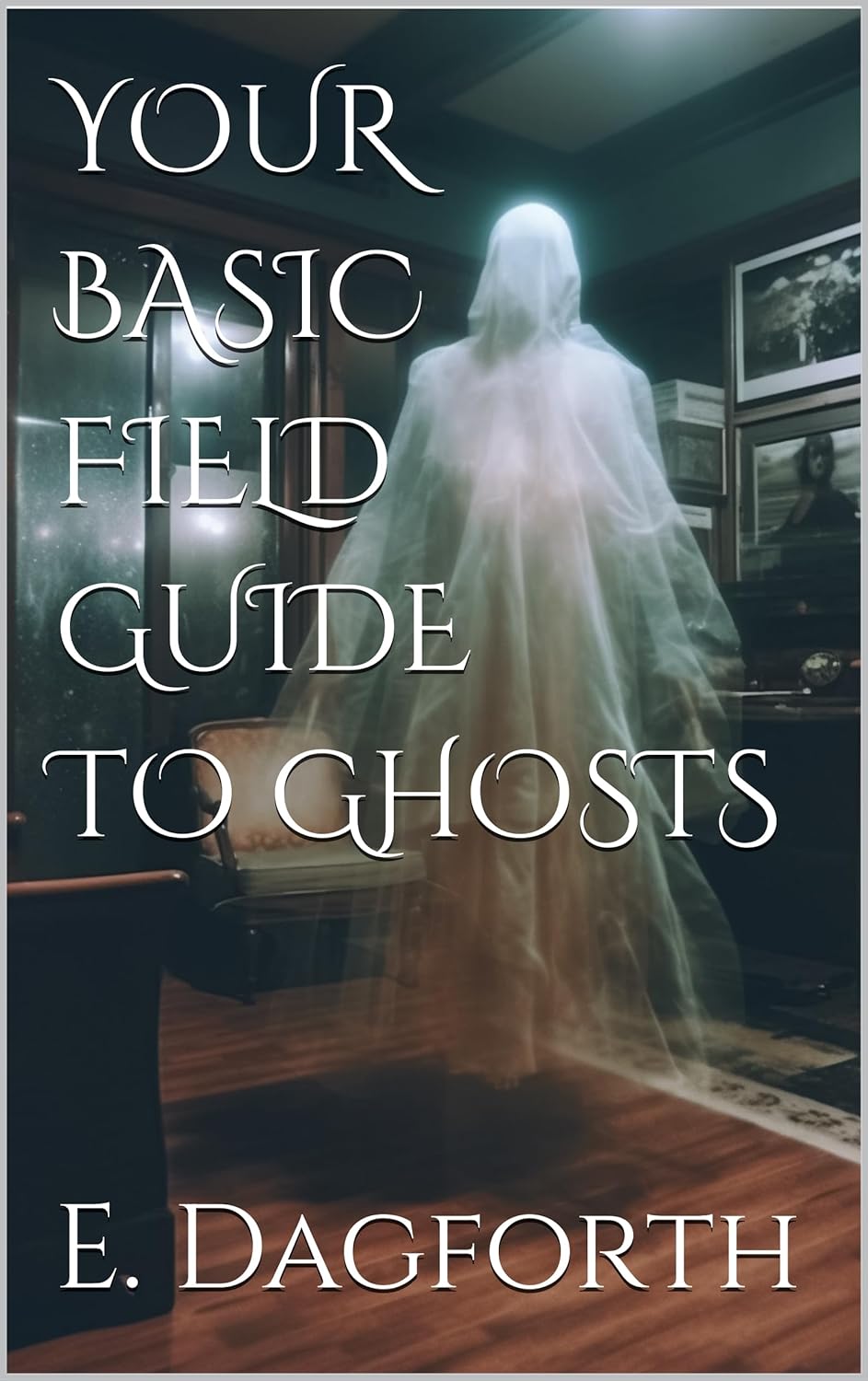 YOUR BASIC FIELD GUIDE TO GHOSTS (Your Basic Field Guides) - Kindle edition by Dagforth, E ...