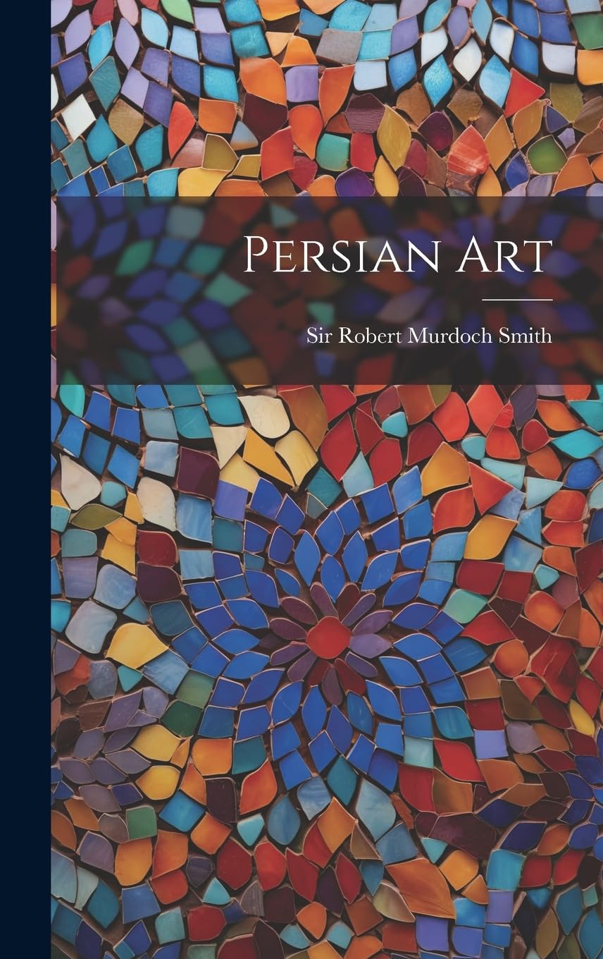 Persian Art: Sir Robert Murdoch Smith: 9781020569982: Amazon.com: Books