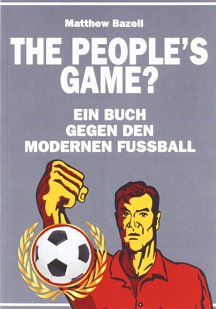 The People’s Game?: Ein Buch gegen den modernen Fußball : Bazell ...