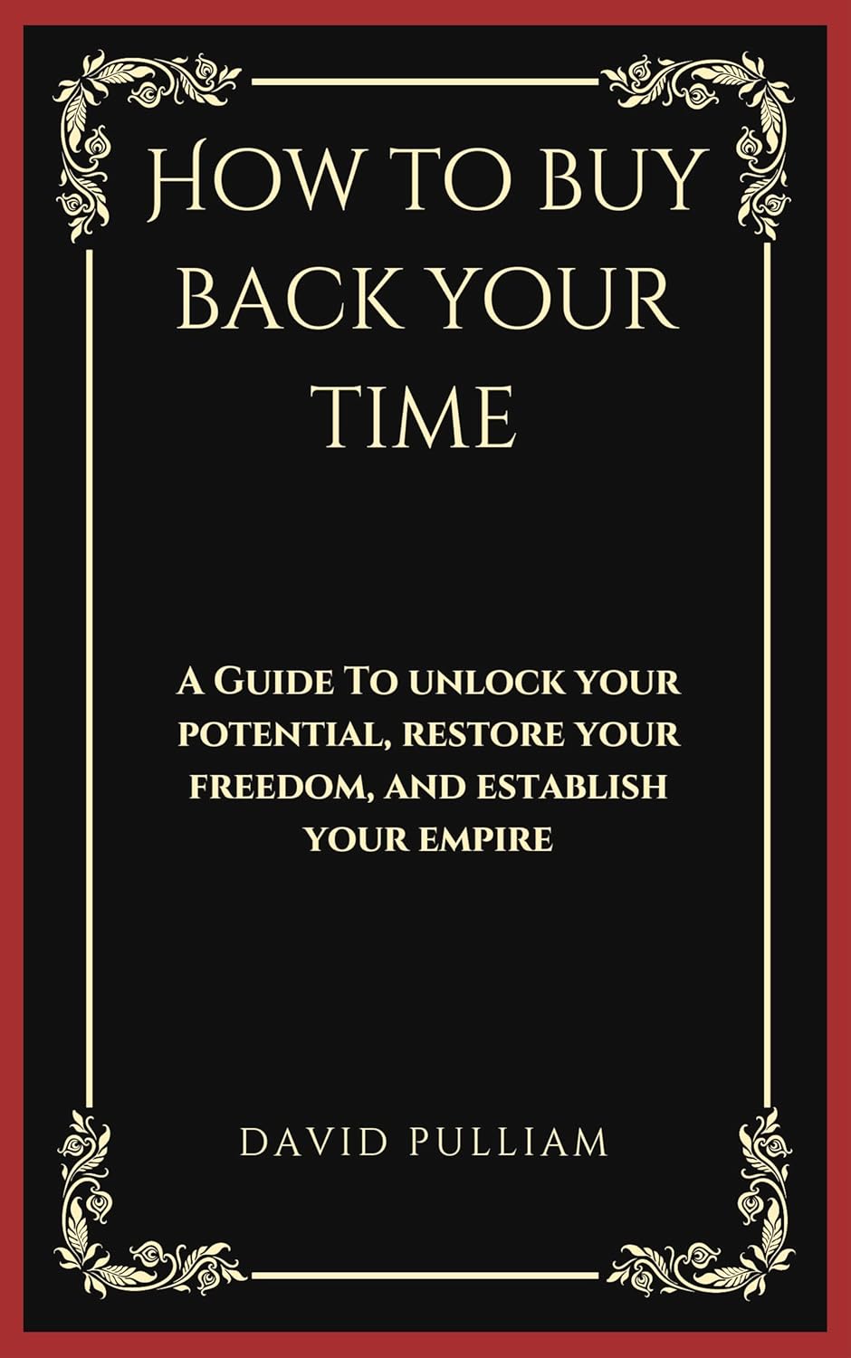 How to Buy Back Your Time : A Guide To unlock your potential, restore your freedom, and ...