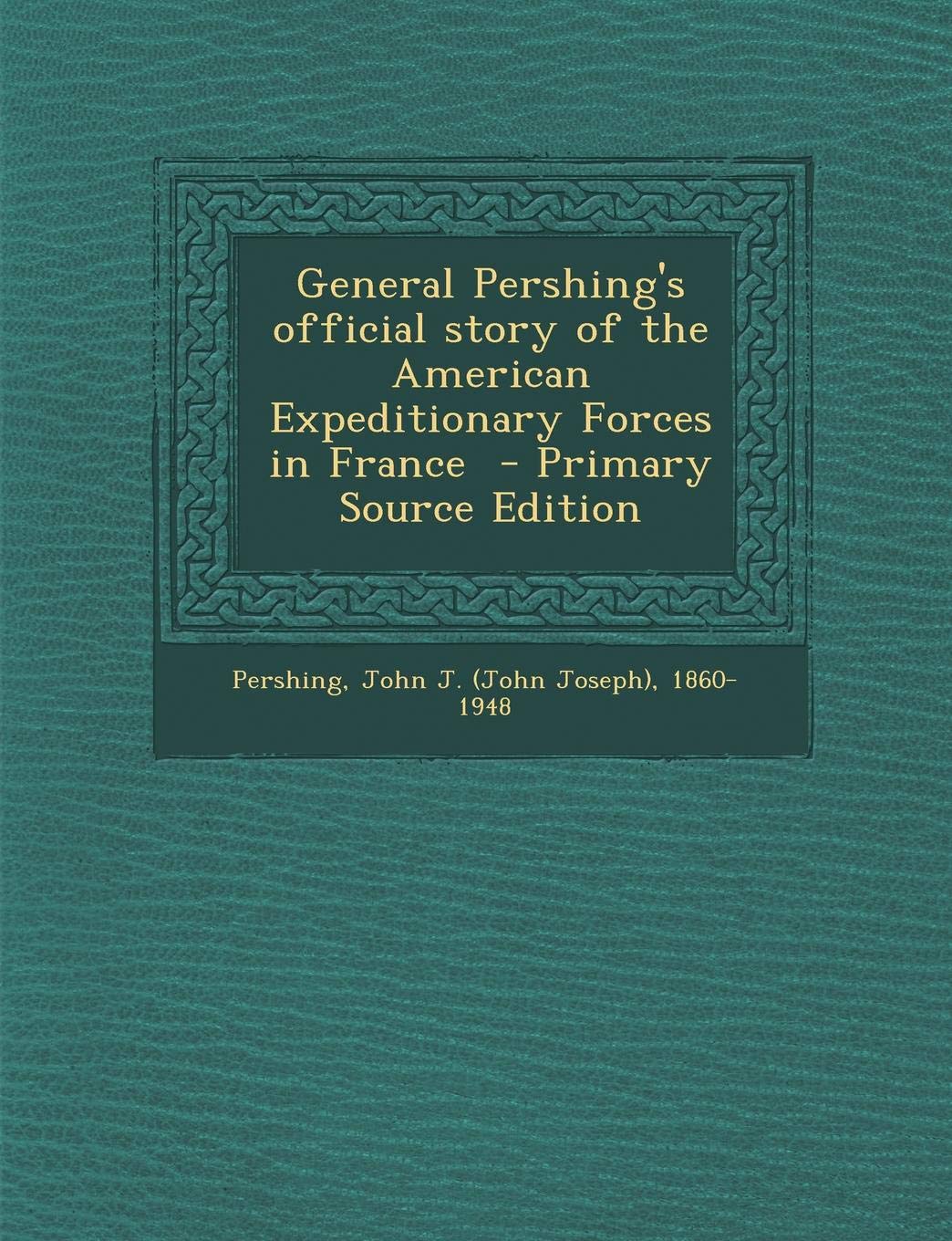 General Pershing's official story of the American Expeditionary Forces ...