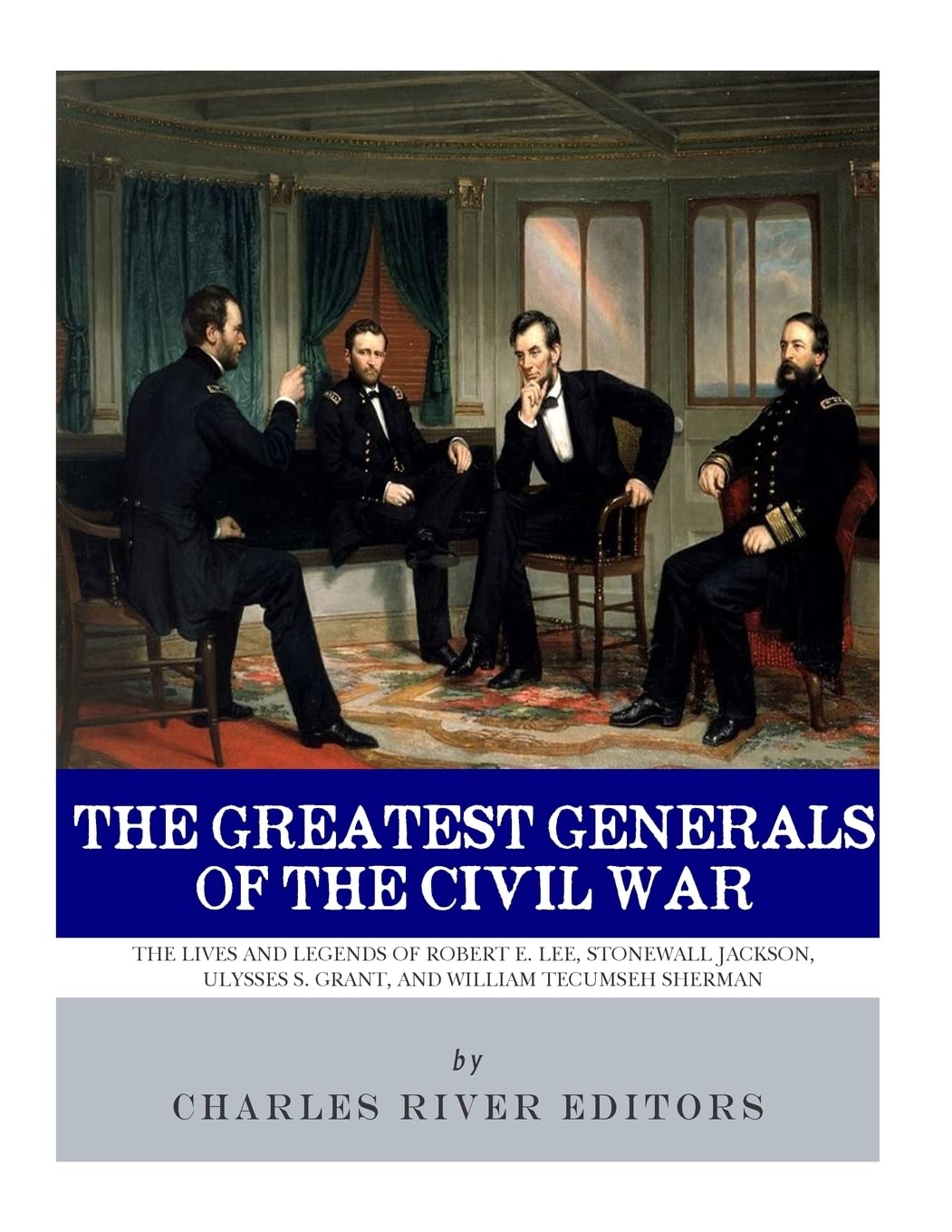 The Greatest Generals of the Civil War: The Lives and Legends of Robert ...