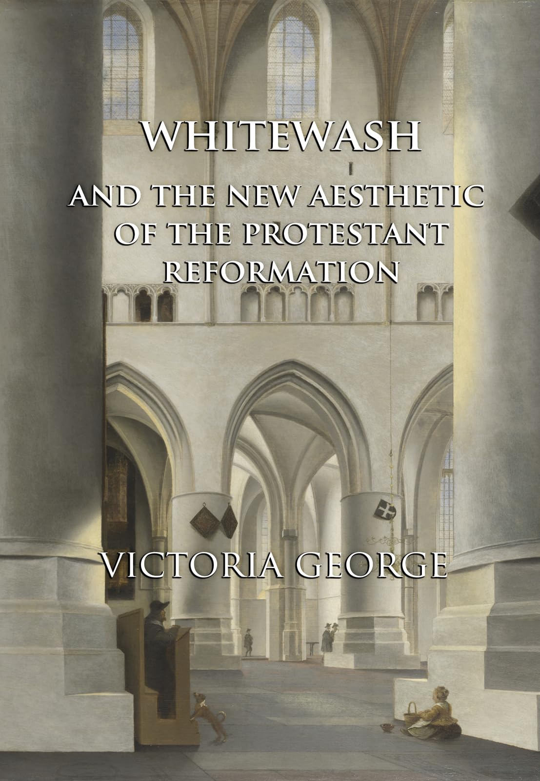 Whitewash and the New Aesthetic of the Protestant Reformation: George ...