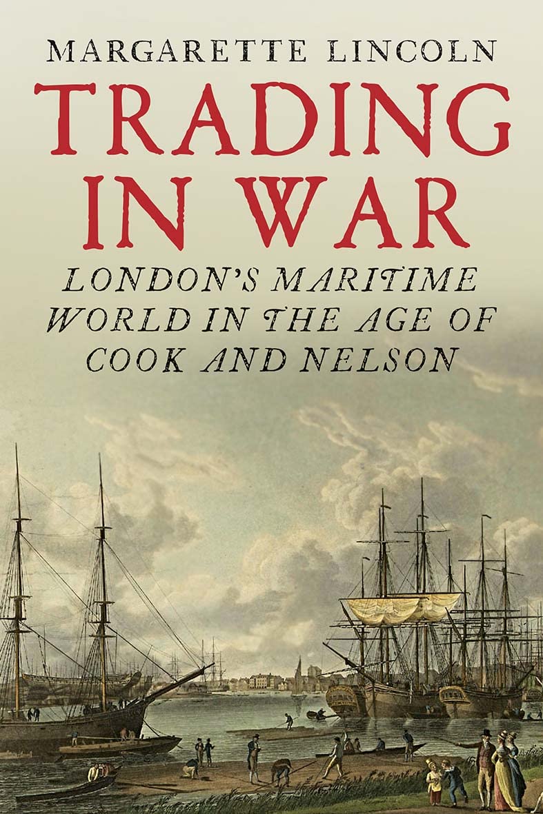 Trading in War: London's Maritime World in the Age of Cook and Nelson ...