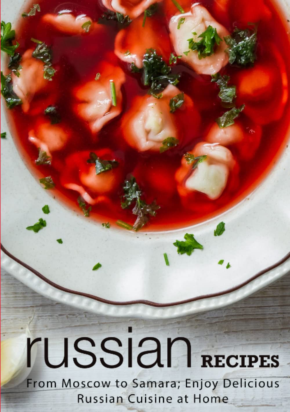 Russian Recipes: From Moscow to Samara; Enjoy Delicious Russian Cuisine ...
