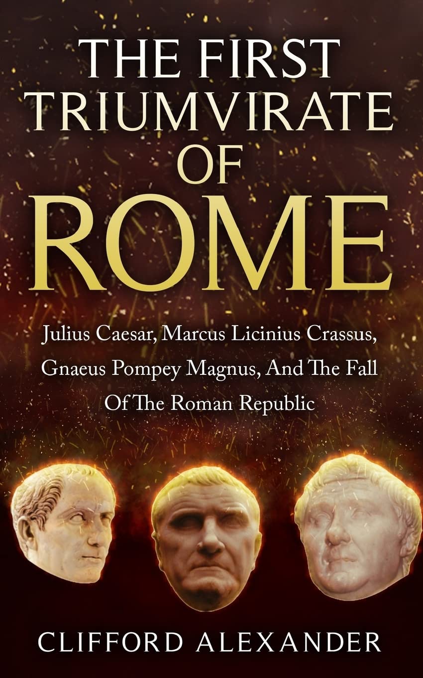 The First Triumvirate Of Rome: Julius Caesar, Marcus Licinius Crassus ...