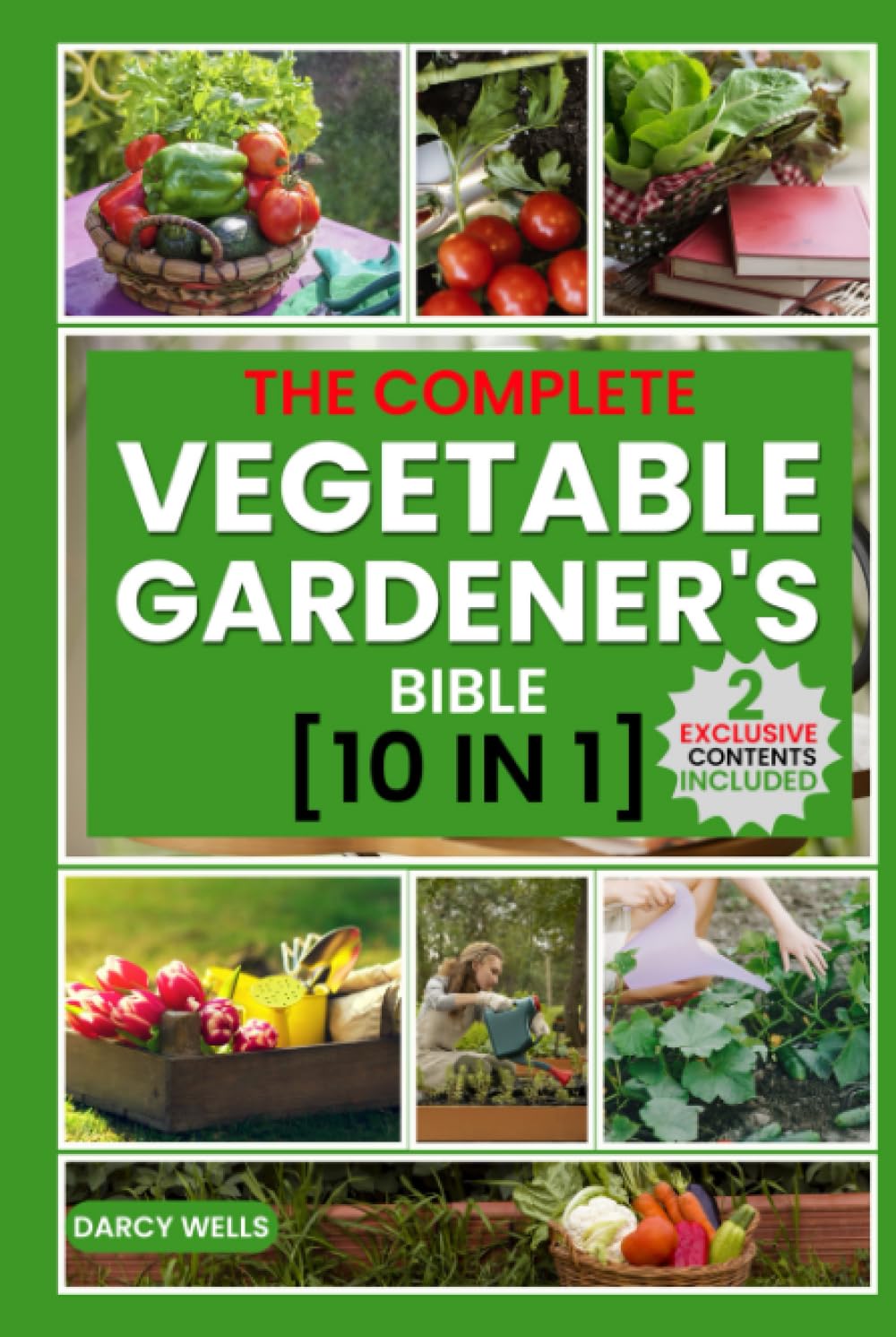 The Complete Vegetable Gardener's Bible [10 in 1]: Discover the secrets ...