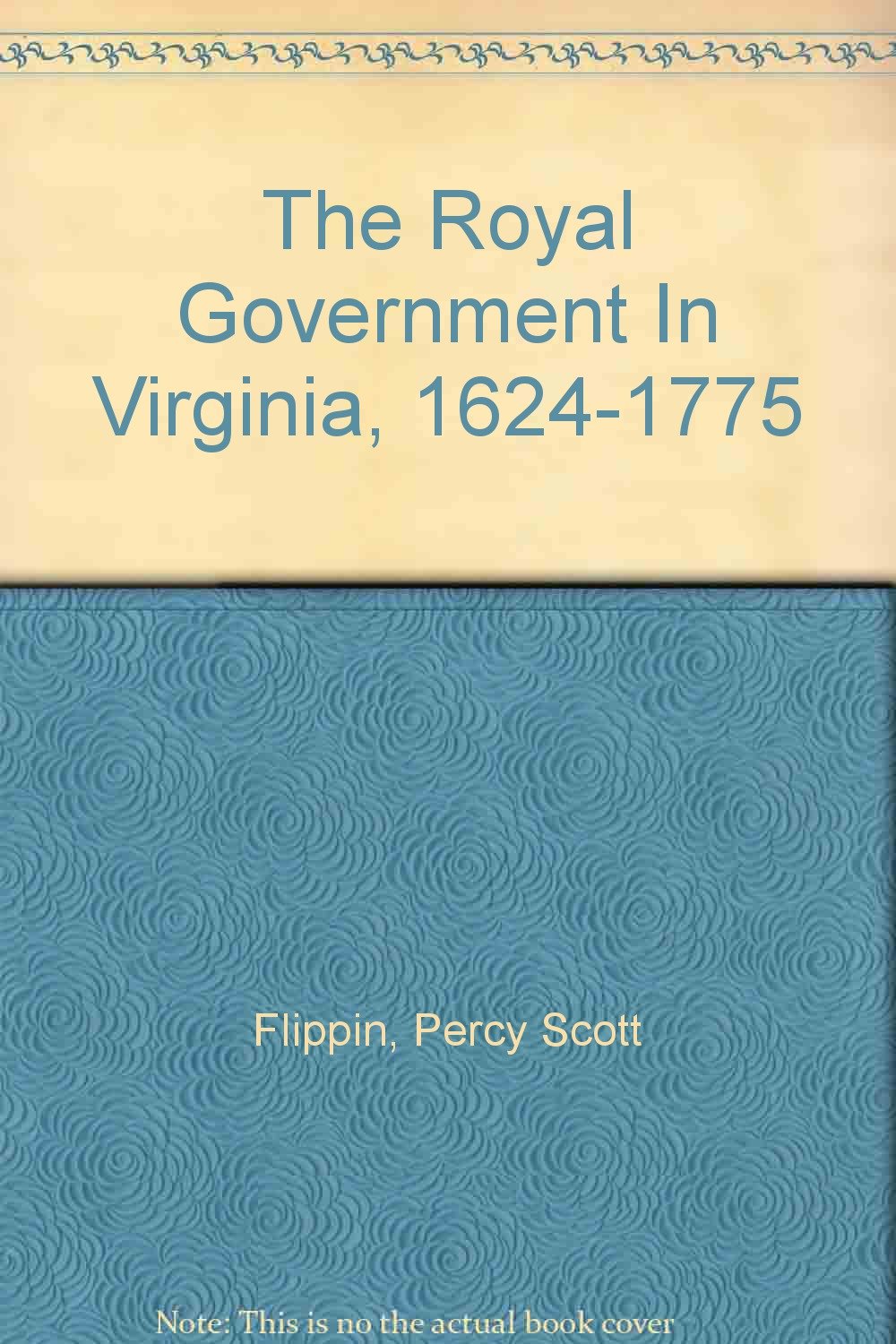 The Royal Government in Virginia 1624-1775: Flippin, Percy Scott ...