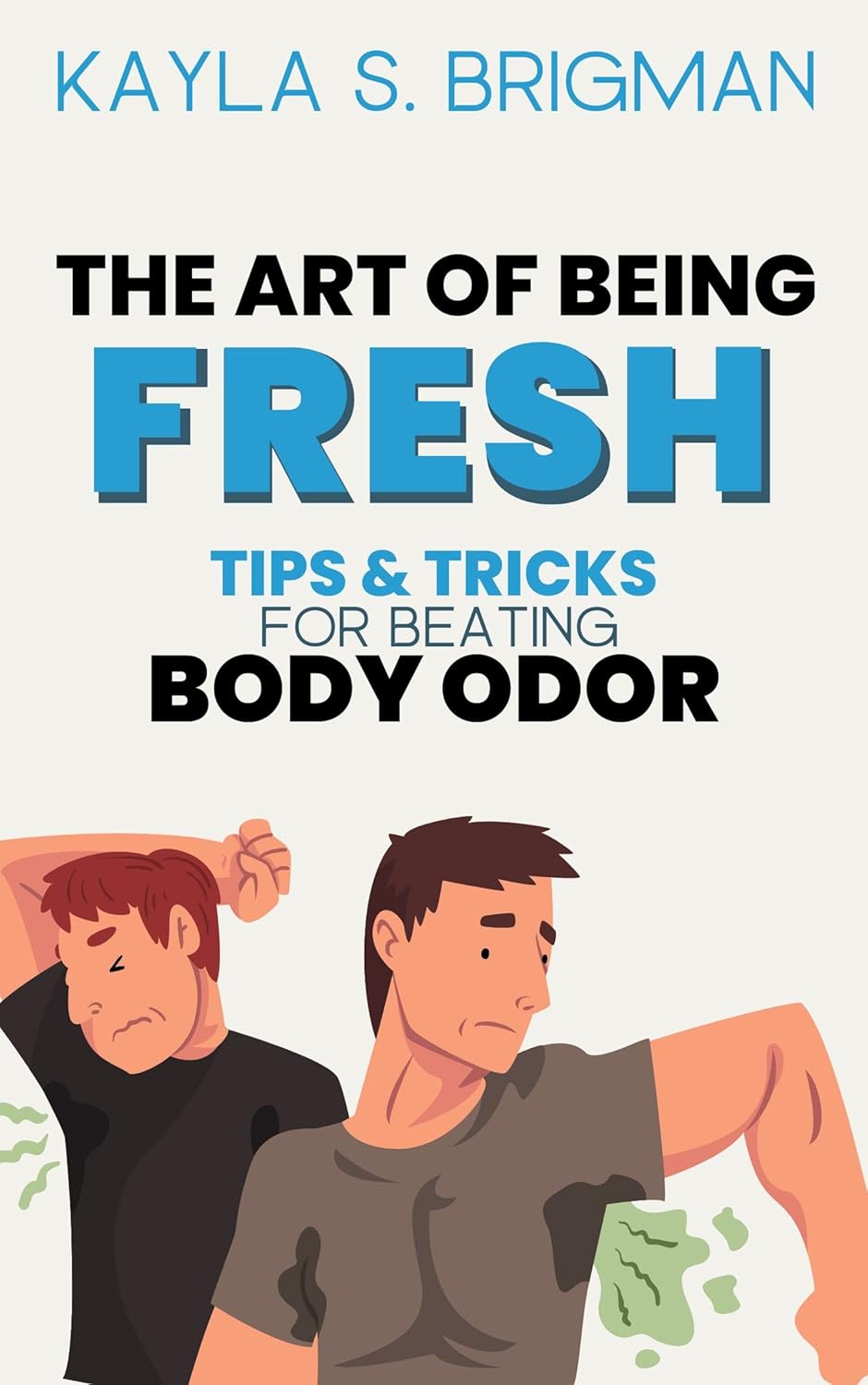 The Art of Being Fresh: Tips and Tricks for Beating Body Odor - Kindle ...