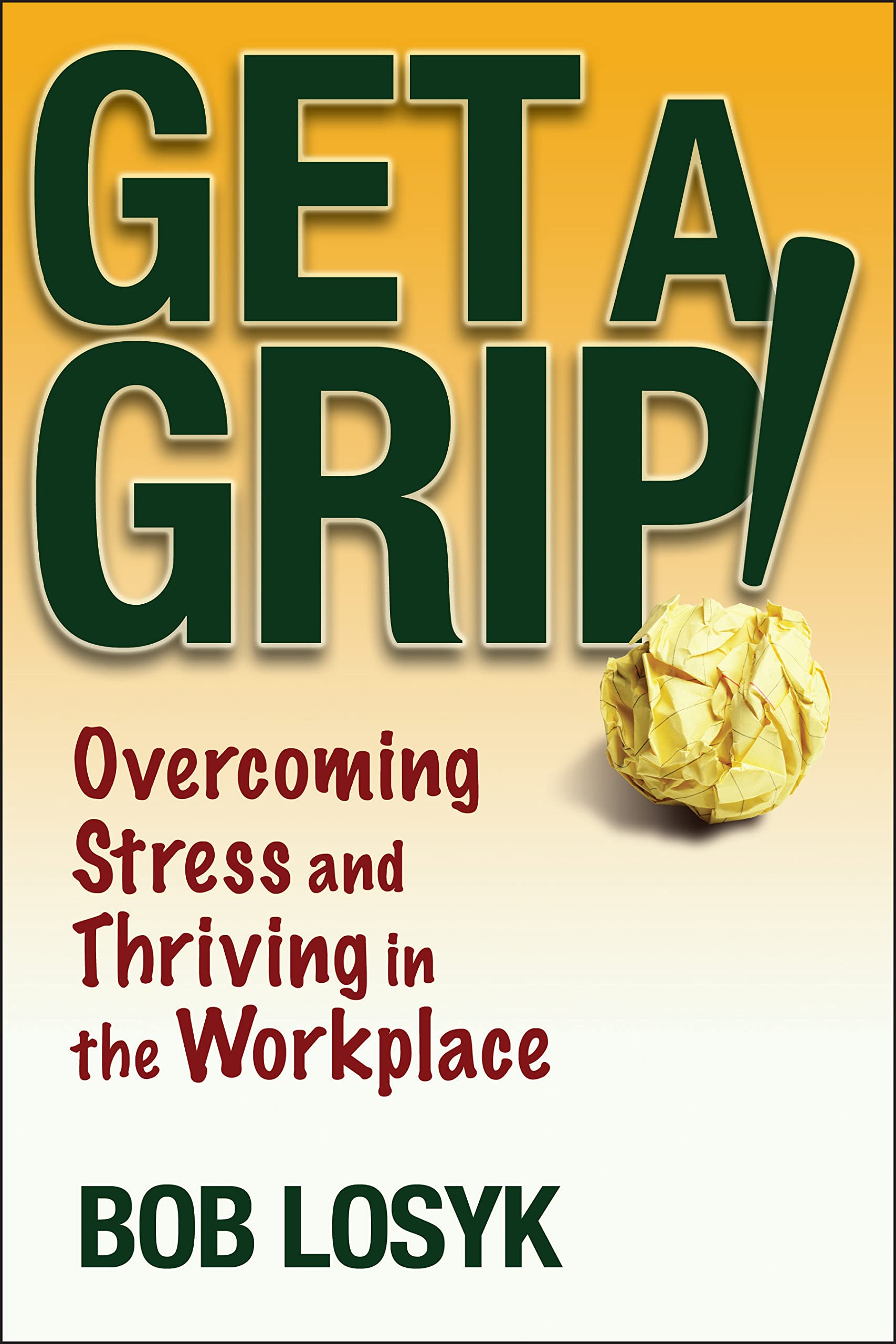 Get a Grip!: Overcoming Stress and Thriving in the Workplace: Losyk ...