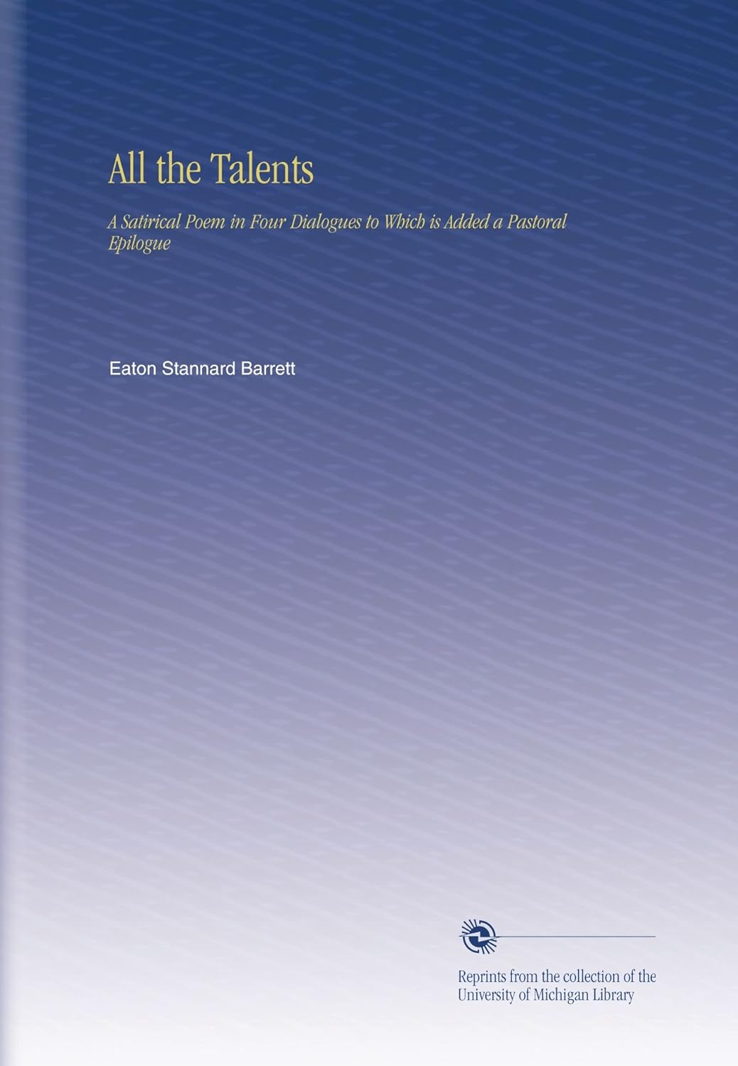 All the Talents: A Satirical Poem in Four Dialogues to Which is Added a ...