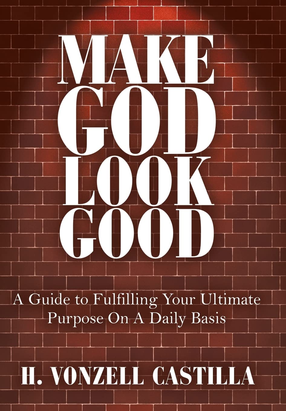Make God Look Good: A Guide to Fulfilling Your Ultimate Purpose On A ...