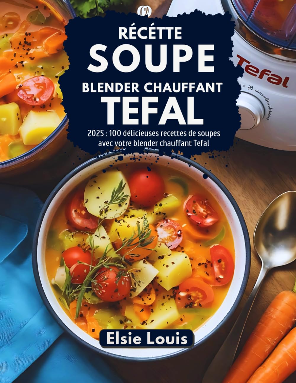 Recette Soupe Blender Chauffant Tefal: 2025 : 100 délicieuses recettes ...