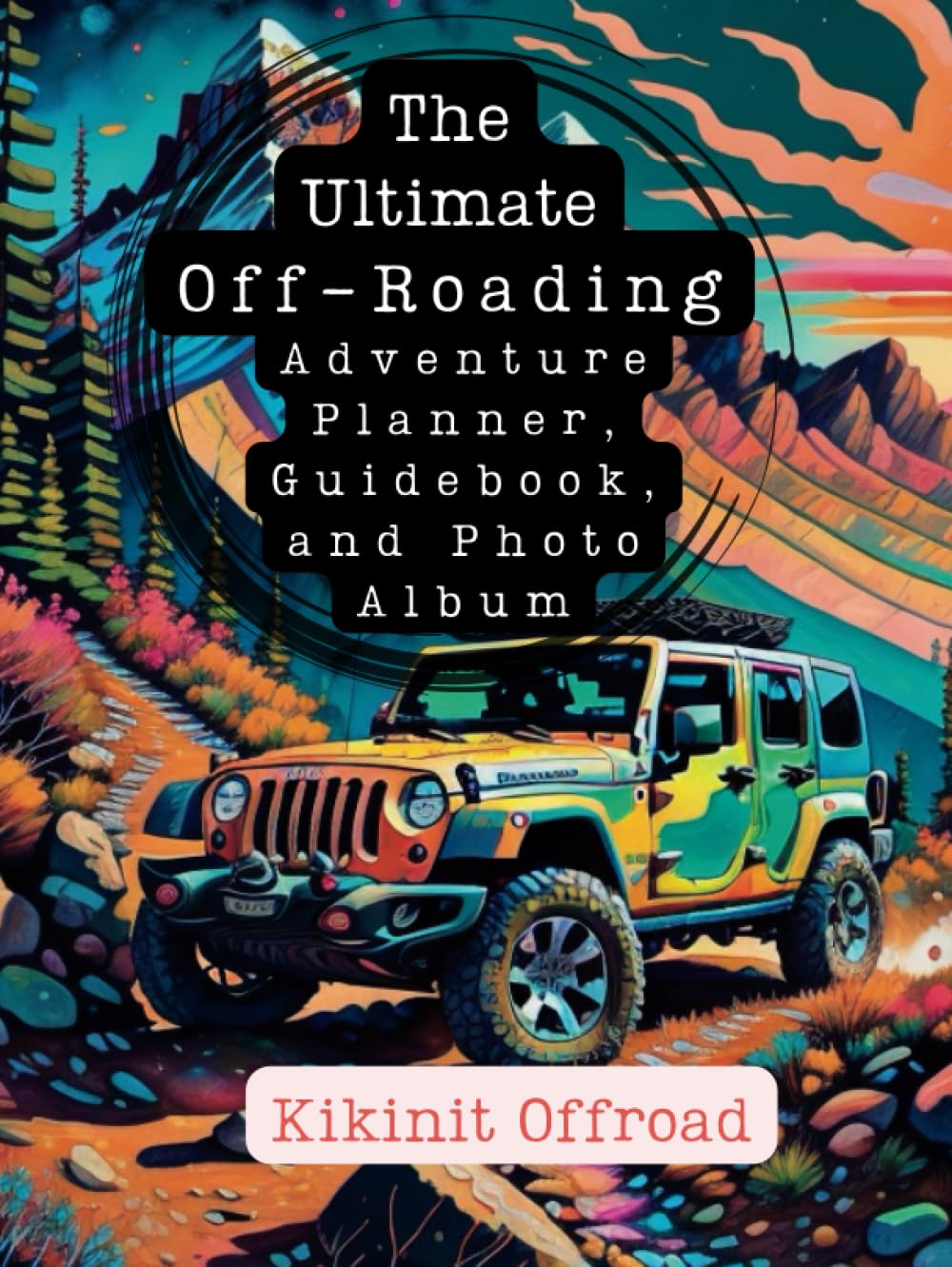 The Ultimate Off-Roading Adventure Planner, Guidebook, and Photo Album ...