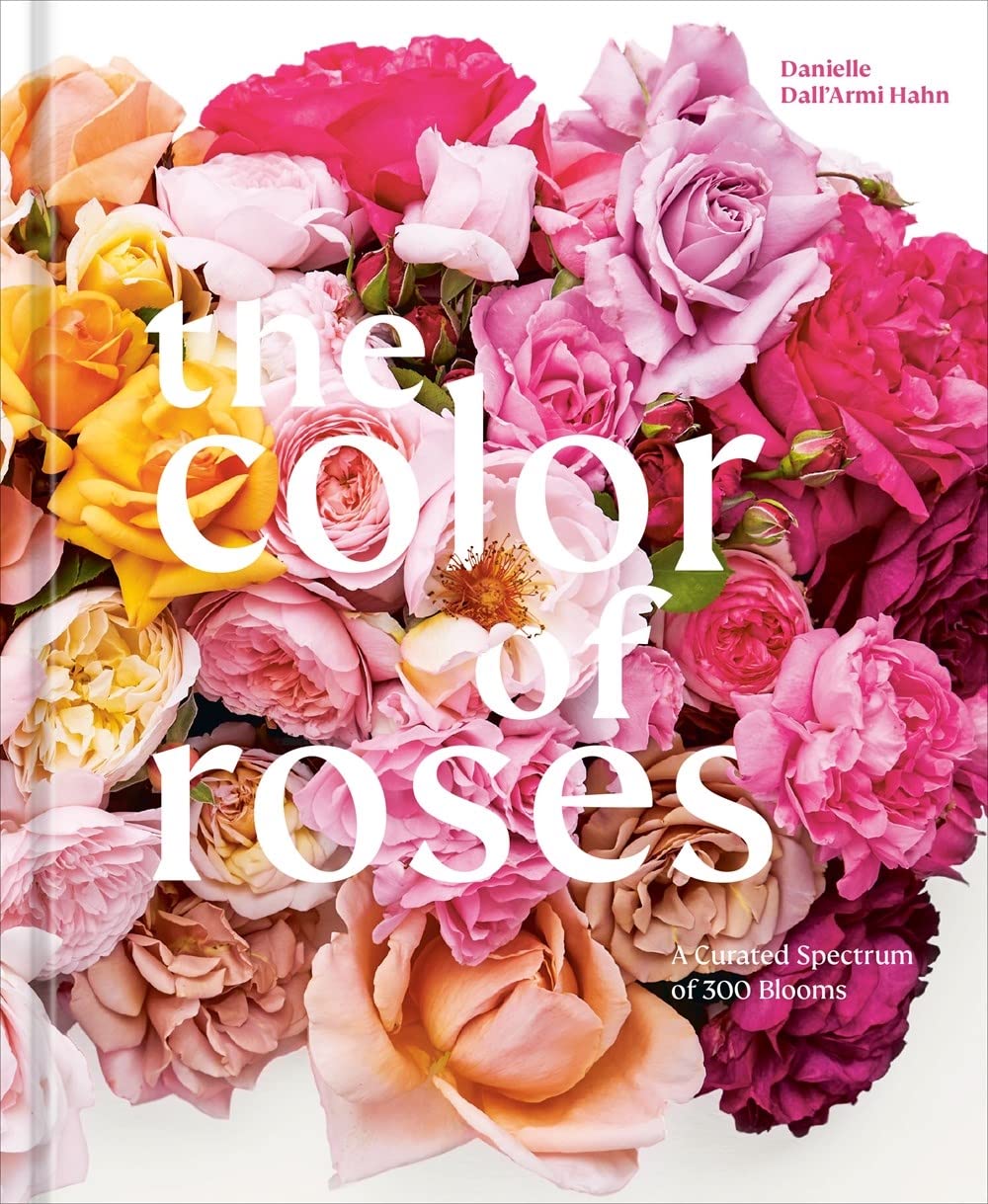 The Color of Roses: A Curated Spectrum of 300 Blooms: Hahn, Danielle ...
