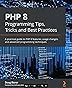 PHP 8 Programming Tips, Tricks and Best Practices: A practical guide to PHP 8 features, usage ...