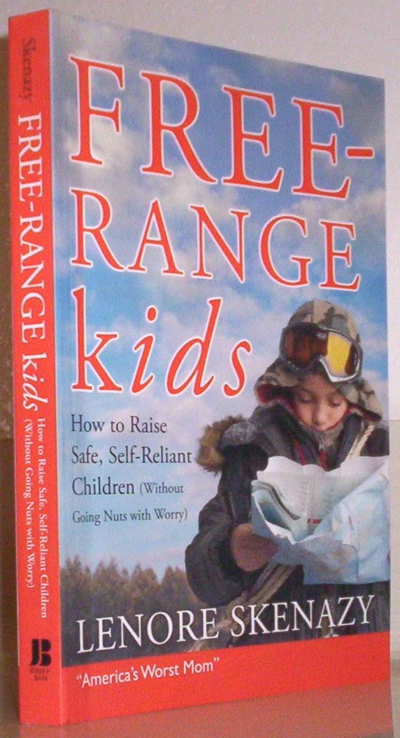 Free-Range Kids: How to Raise Safe, Self-Reliant Children (Without ...