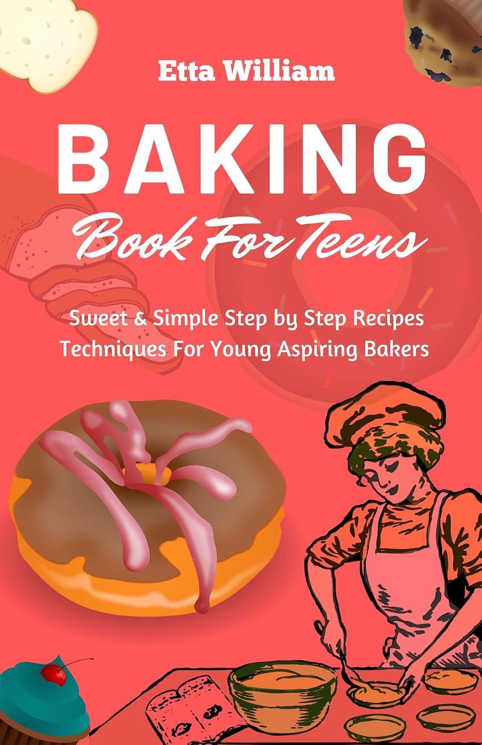 BAKING BOOK FOR TEENS: Sweet and Simple Step by Step Recipes Techniques ...