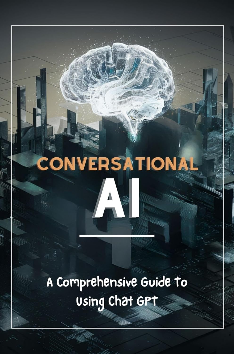 Conversational Ai: A Comprehensive Guide To Using Chat Gpt eBook ...