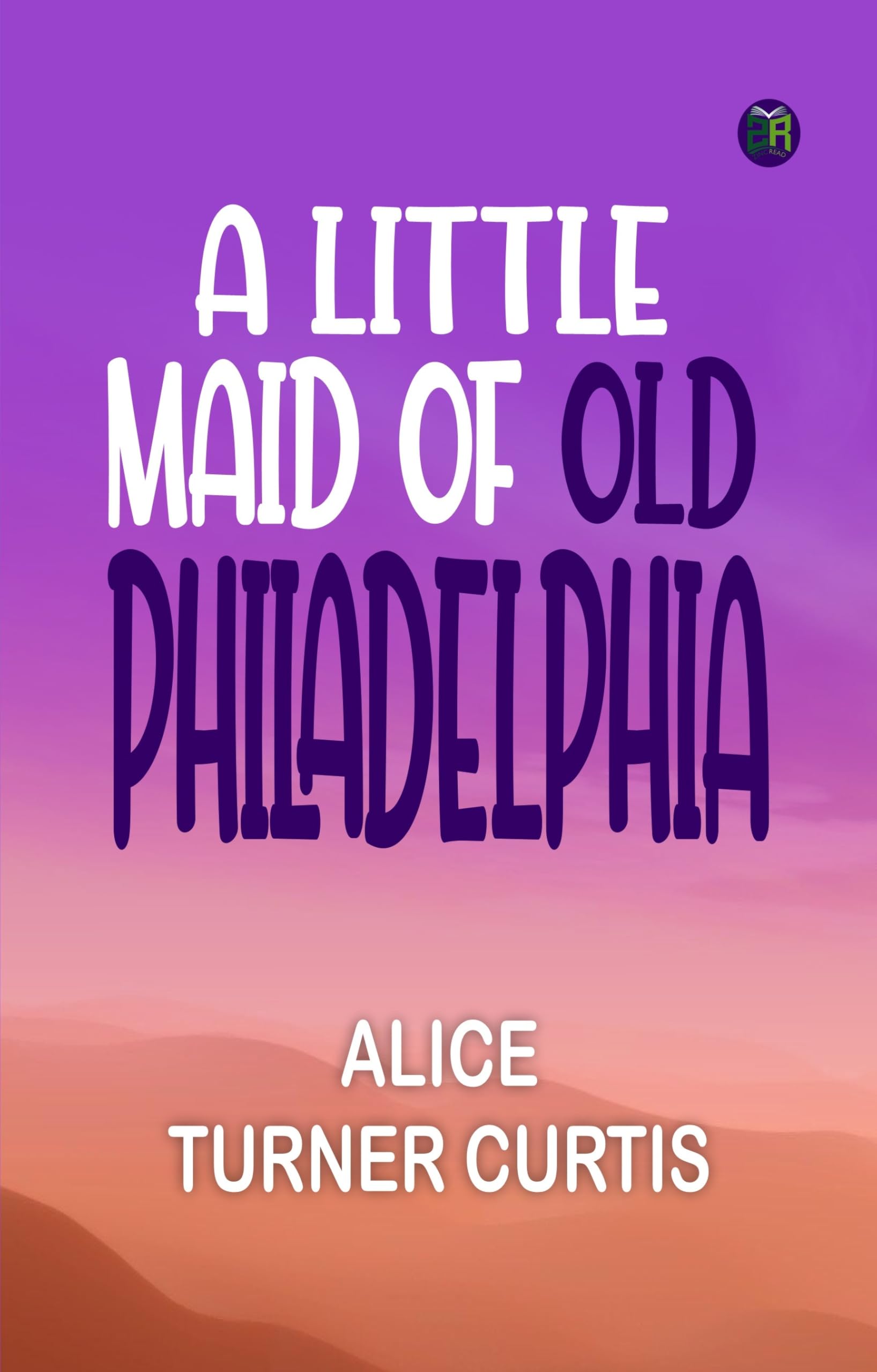 A Little Maid of Old Philadelphia: Alice Turner Curtis: 9789361086144 ...
