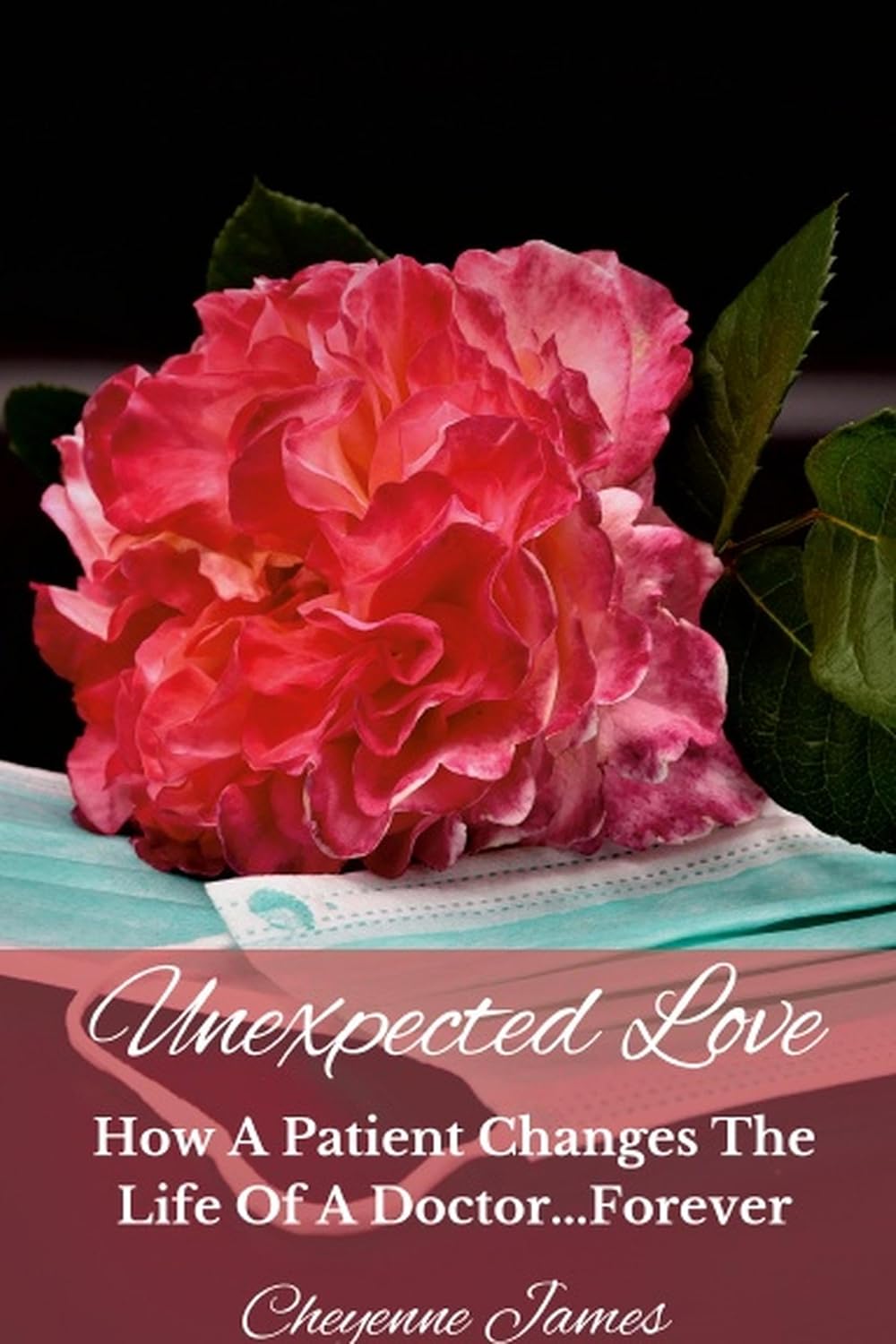 Unexpected Love: How A Patient Changes The Life Of A Doctor...Forever ...