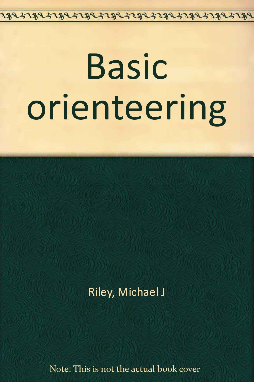 Basic orienteering: Riley, Michael J: 9780809276431: Amazon.com: Books