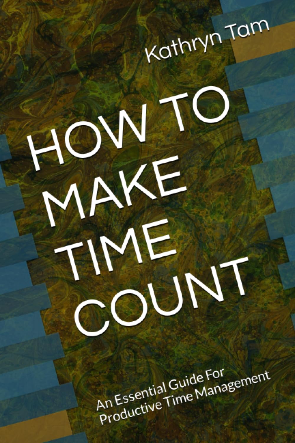 Amazon.com: HOW TO MAKE TIME COUNT: An Essential Guide For Productive ...