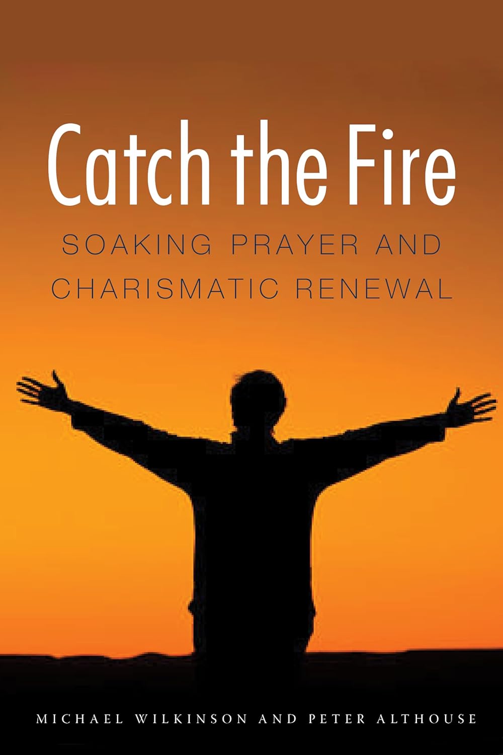 Catch the Fire: Soaking Prayer and Charismatic Renewal: Wilkinson ...