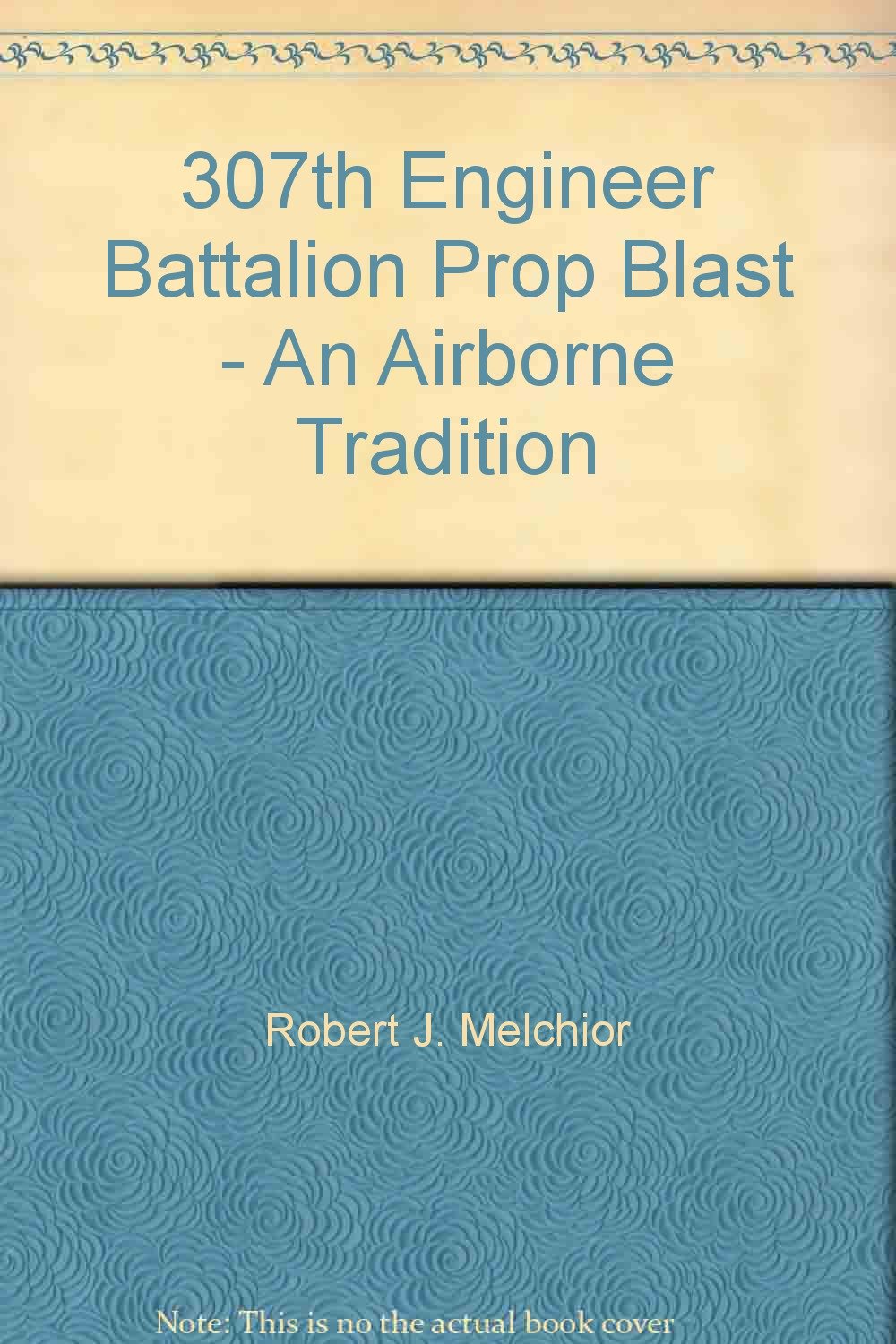 307th Engineer Battalion Prop Blast - An Airborne Tradition: Robert J ...