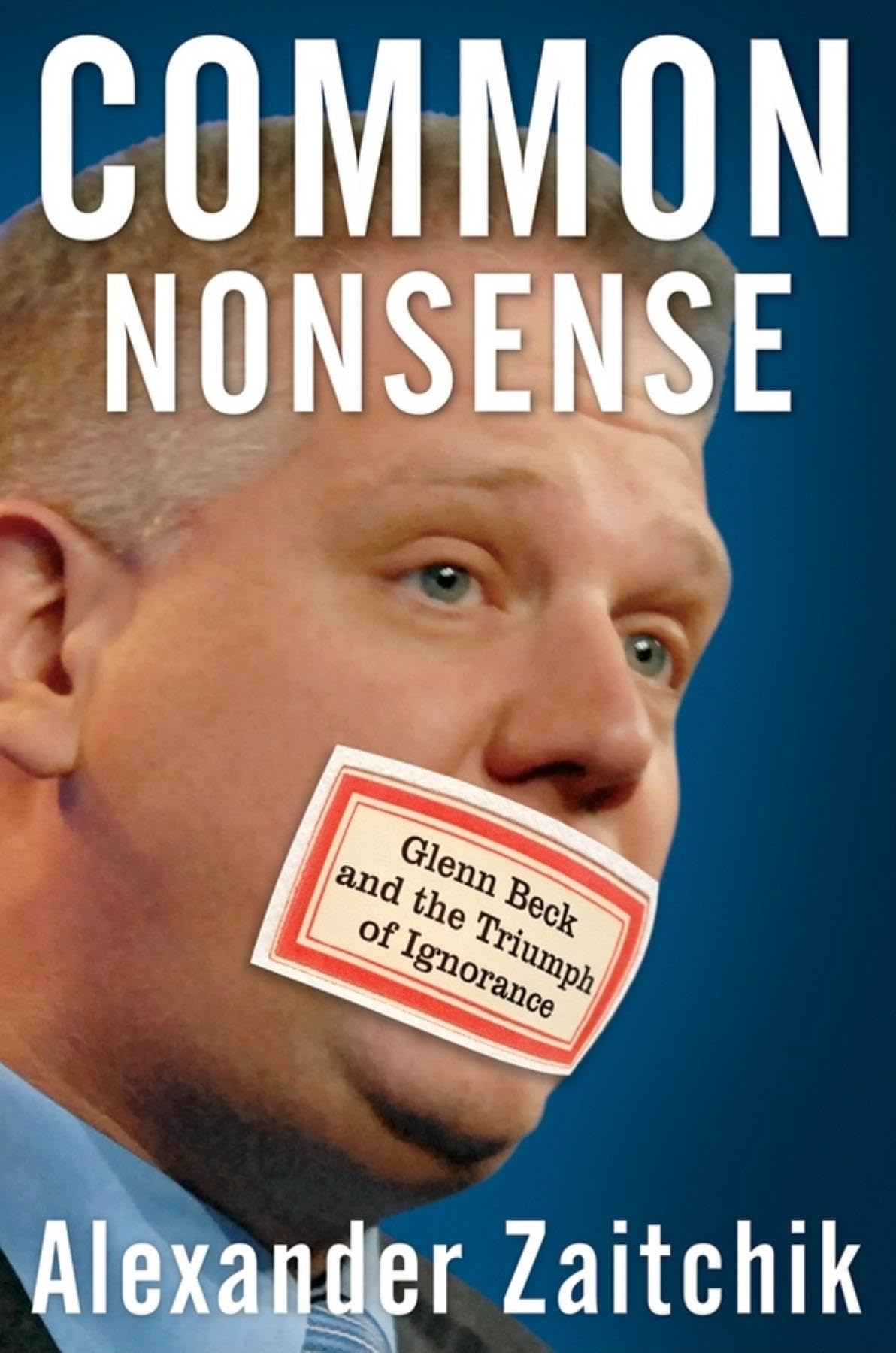 Common Nonsense: Glenn Beck and the Triumph of Ignorance: Zaitchik ...
