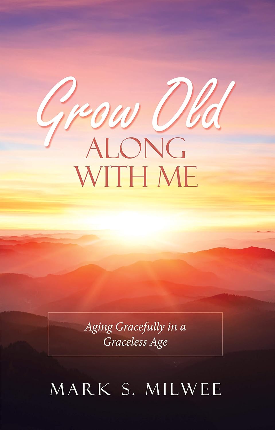 Grow Old Along with Me: Aging Gracefully in a Graceless Age - Kindle ...