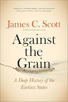 Against the Grain: A Deep History of the Earliest States: Scott, James ...