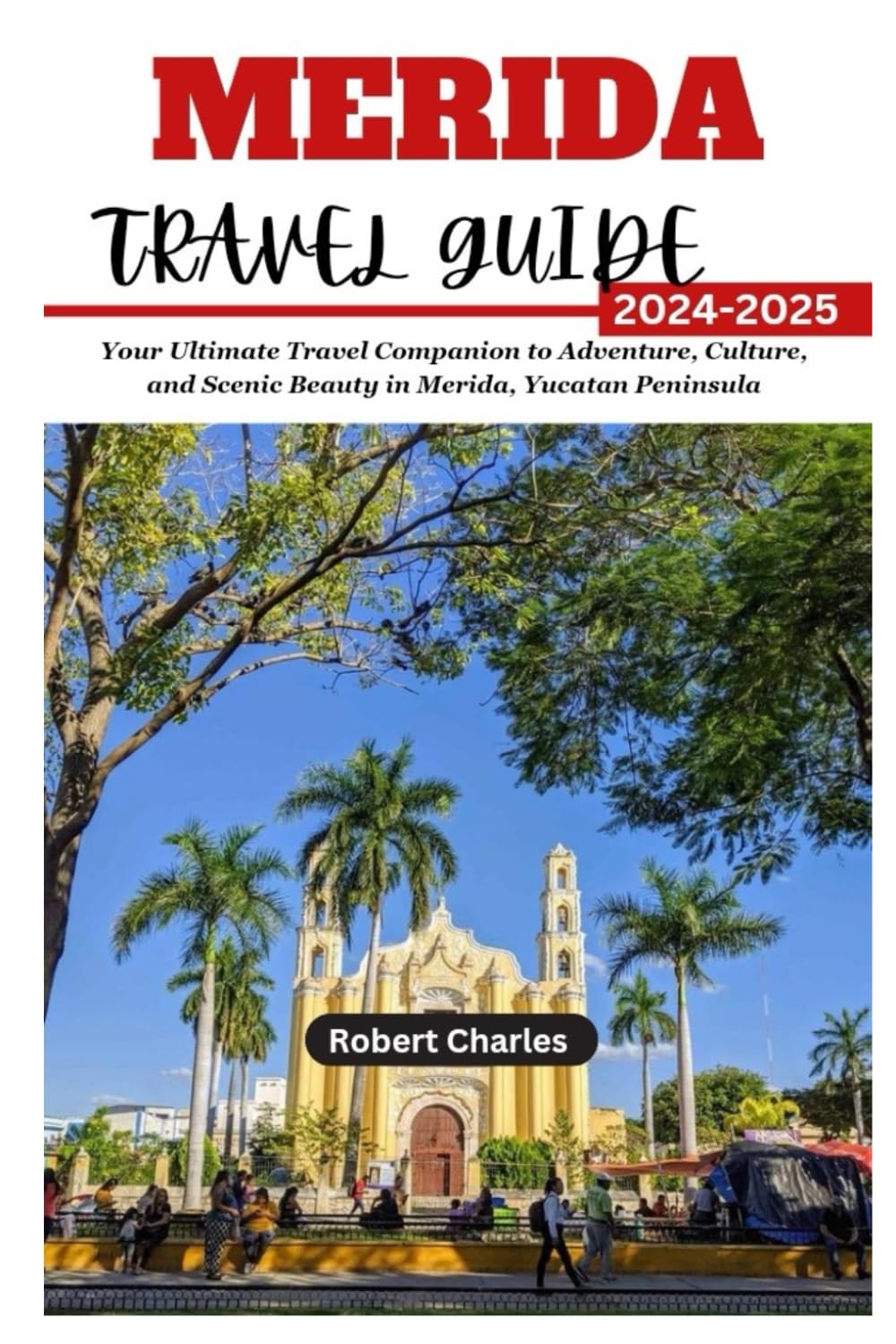 MERIDA TRAVEL GUIDE 2024-2025: Your Ultimate Travel Companion to ...