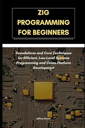 Zig Programming for Beginners: Foundations and Core Techniques for Efficient, Low-Level Systems ...