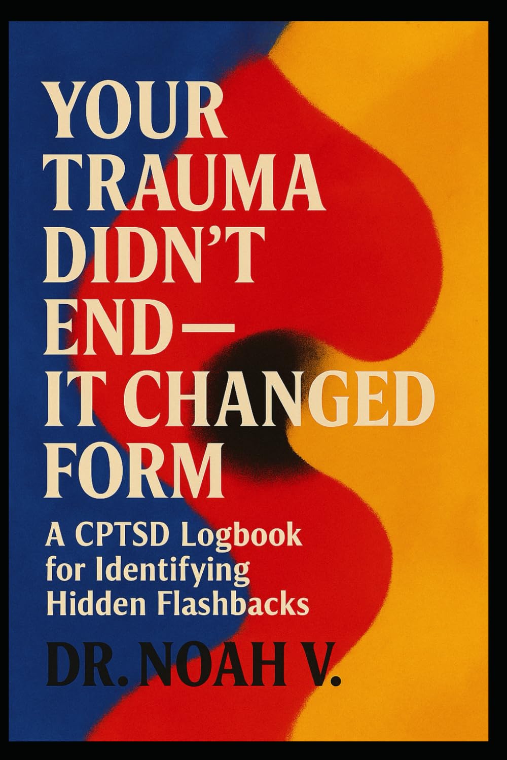Your Trauma Didn't End - It Changed Form: A CPTSD Logbook for ...
