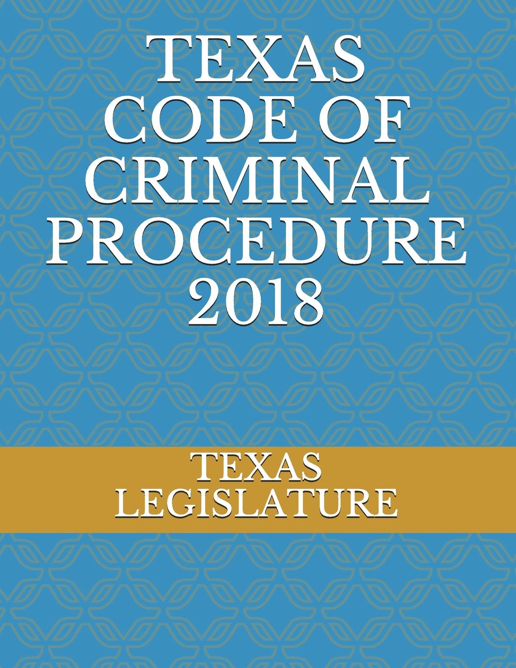 TEXAS CODE OF CRIMINAL PROCEDURE 2018: LEGISLATURE, TEXAS ...