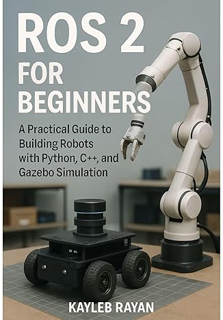 ROS 2 for Beginners : A Practical Guide to Building Robots with Python, C++, and Gazebo ...
