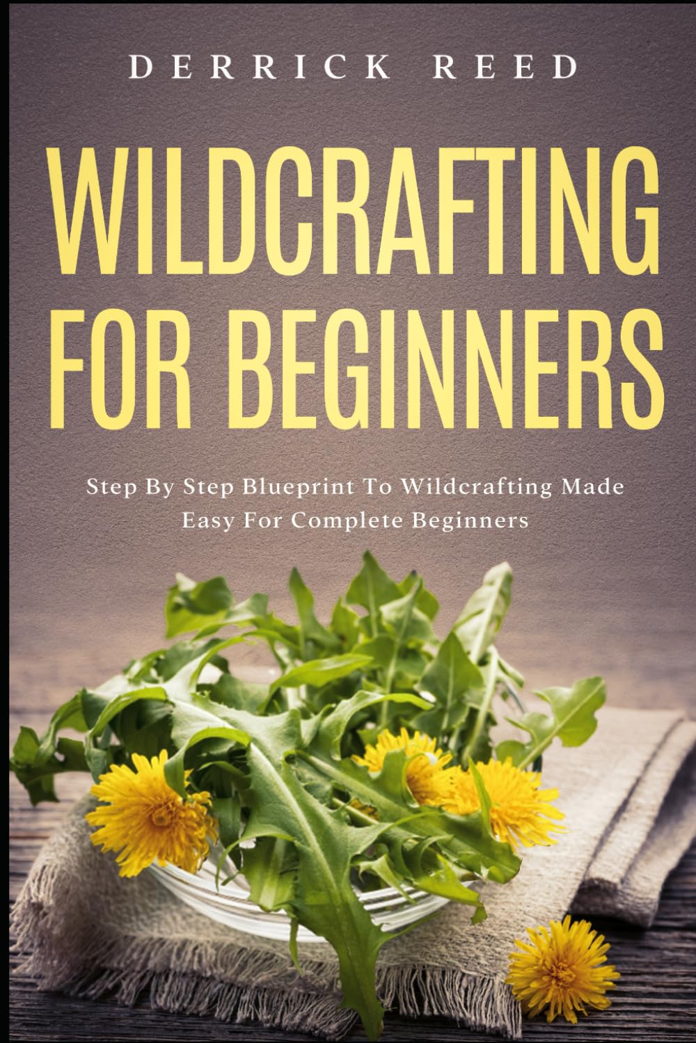 Wildcrafting For Beginners: Step By Step Blueprint To Wildcrafting Made ...