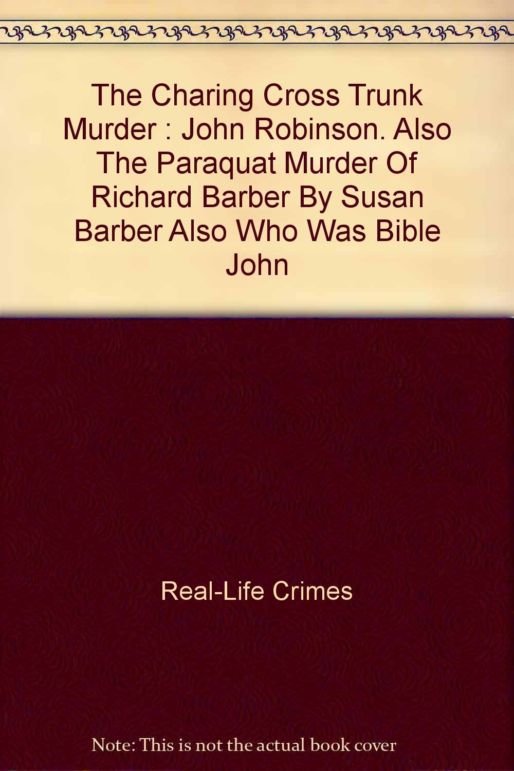 The Charing Cross Trunk Murder : John Robinson. Also The Paraquat ...